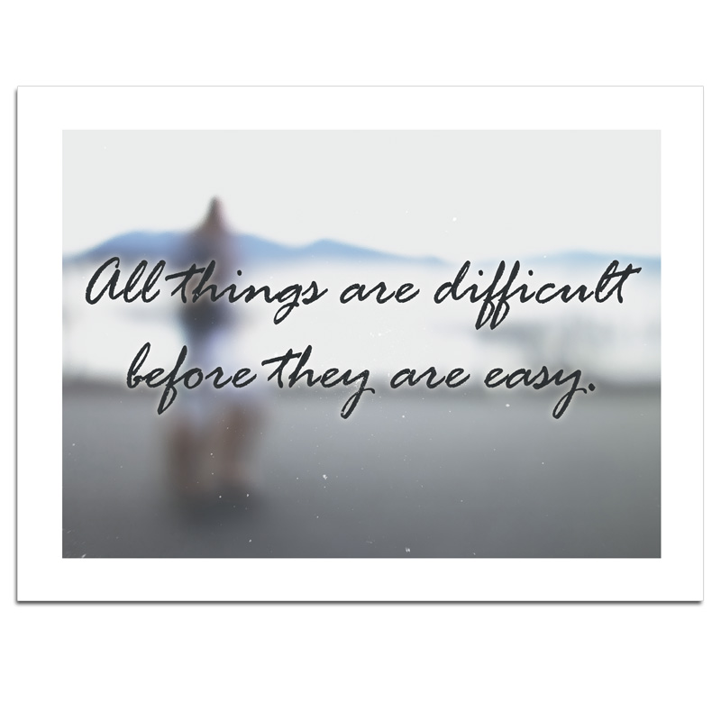 All Things Are Difficult Before They Are Easy - POSTER (2 sizes ...